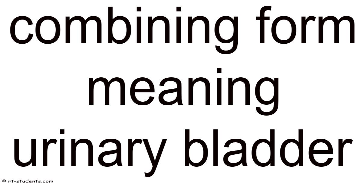 Combining Form Meaning Urinary Bladder