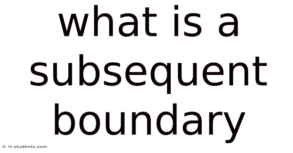 What Is A Subsequent Boundary